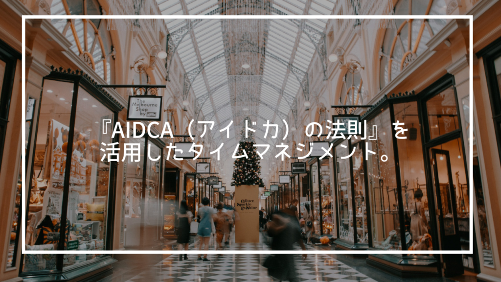 『AIDCA（アイドカ）の法則』を活用したタイムマネジメント。